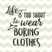 Life is Too Short to Wear Boring Clothes, Fun Quote Digital Cut Files ...