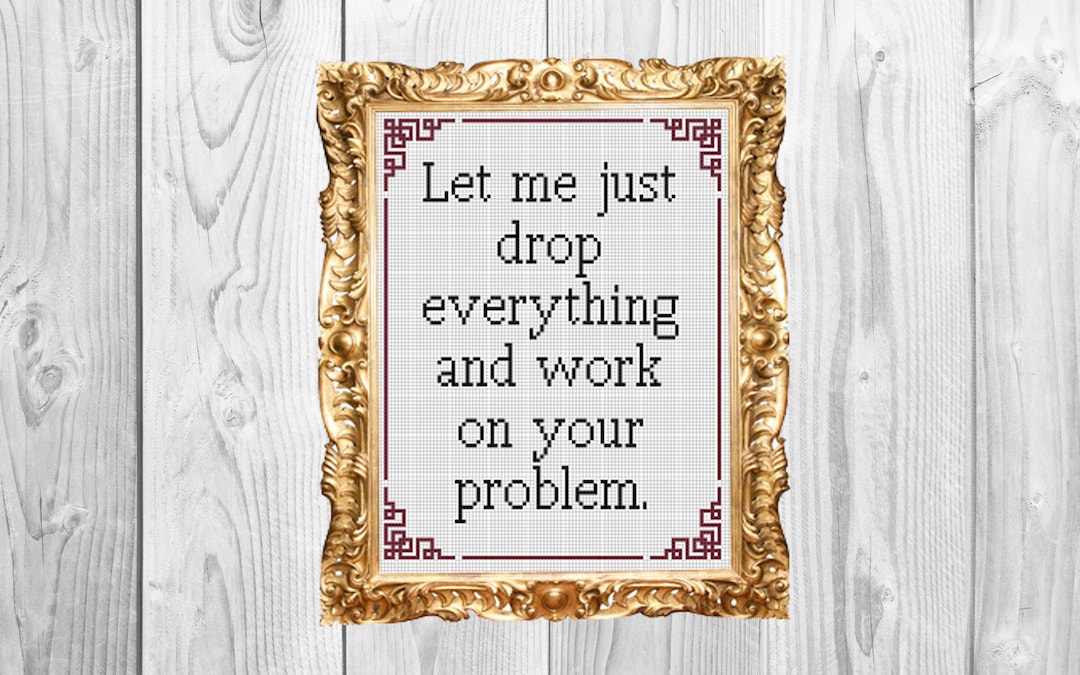 Let Me Just Drop Everything and Work on Your Problem -funyn Work Office ...