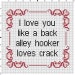 I Love You Like a Back Alley Hooker Loves Crack - Valentine Gift ...