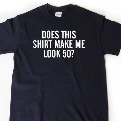 50th Birthday Shirt does This Shirt Make Me Look 50 T-shirt - Etsy