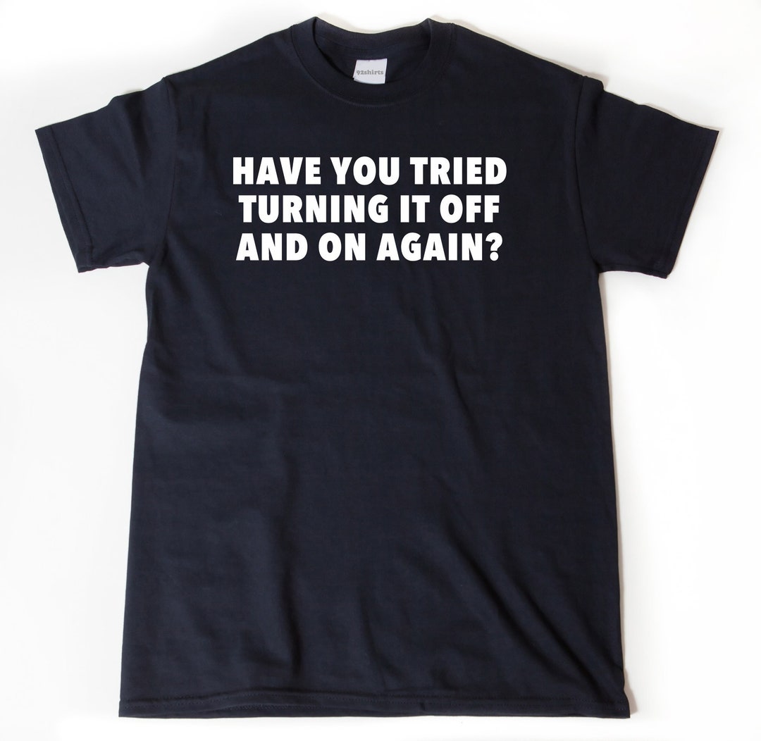 Have You Tried Turning It off and on Again? T-shirt, Tech Support Shirt ...