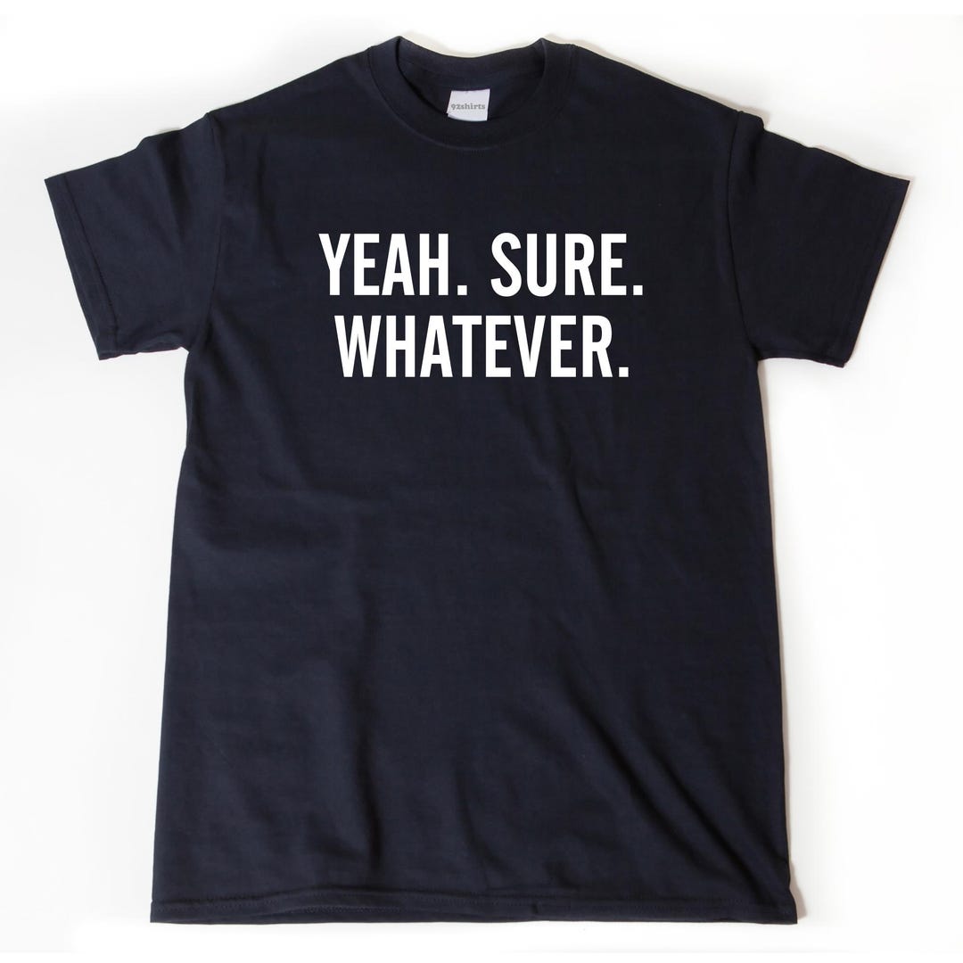 Yeah Sure Whatever T-shirt Funny Tee Shirt Attitude Hipster Sarcastic T ...