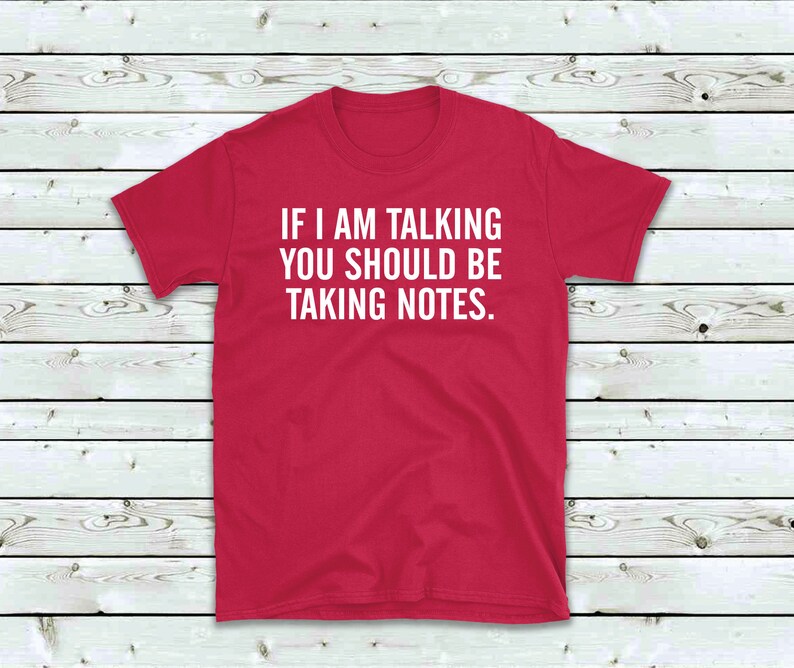 If I Am Talking You Should Be Taking Notes T-shirt Funny Tee Shirt ...