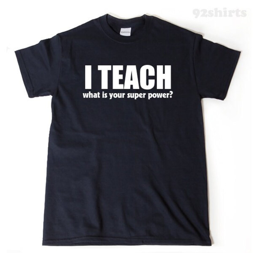 Teacher Shirt, I Teach What is Your Super Power T-shirt, Funny Teacher ...