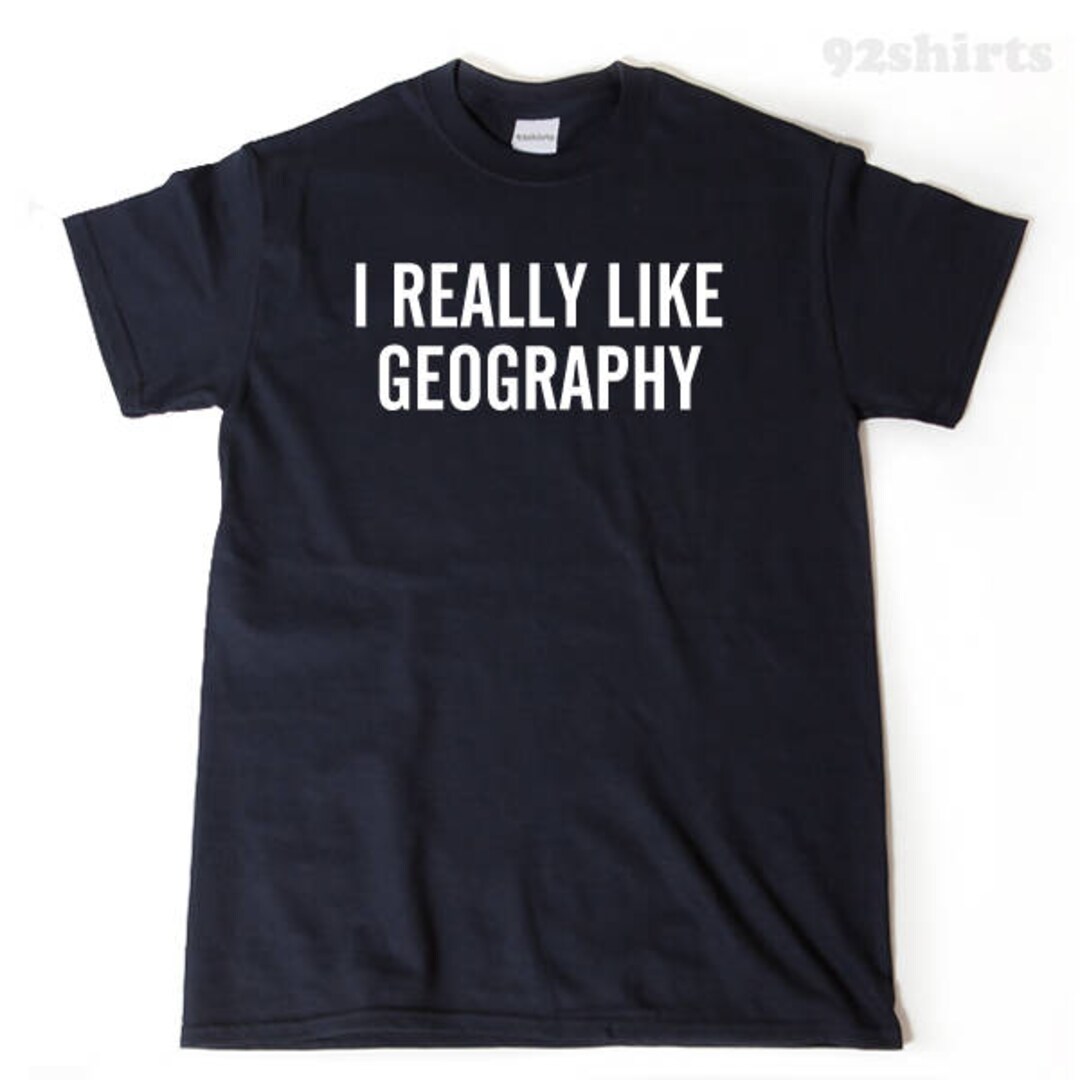 Geography Shirt - I Really Like Geography T-shirt - Funny College Humor ...