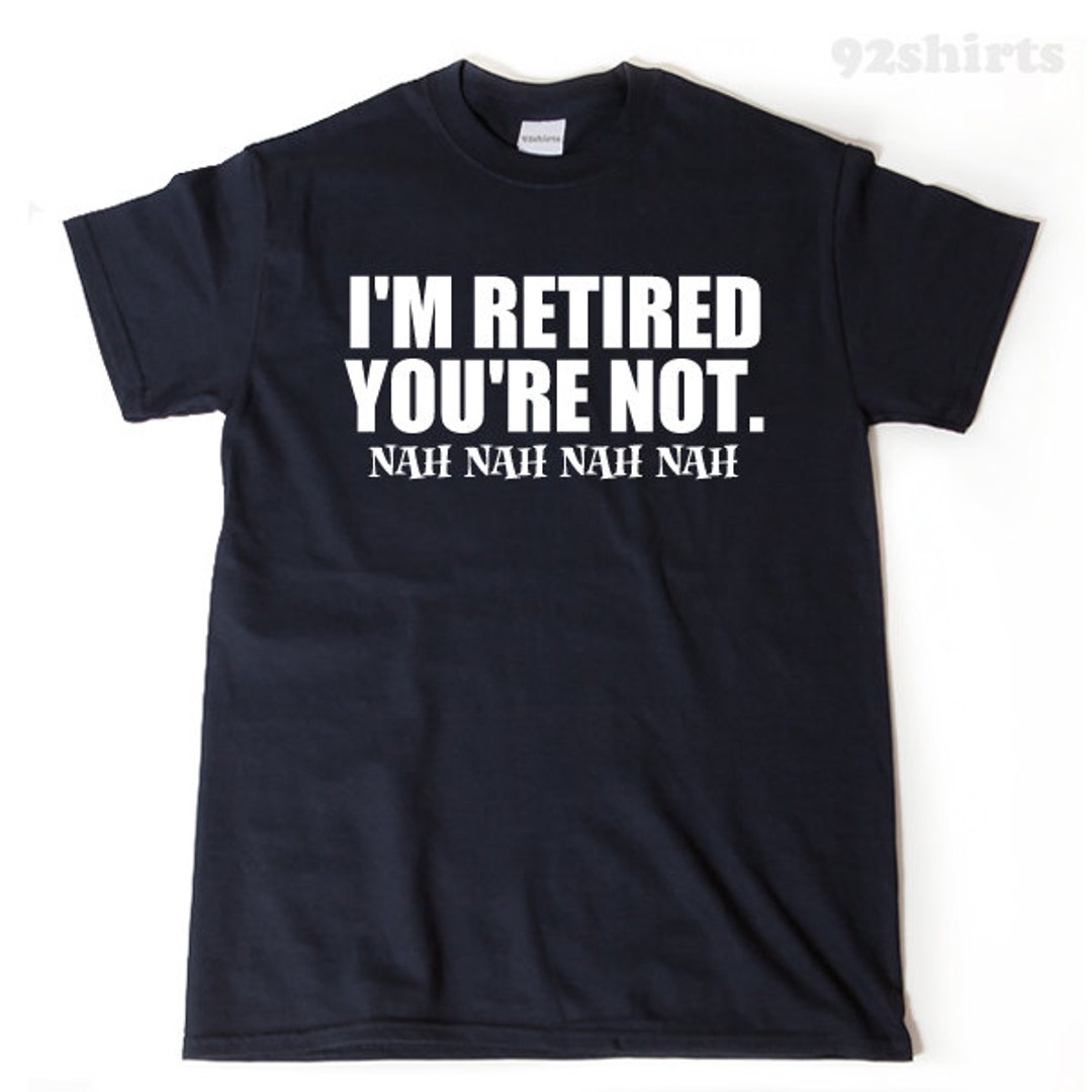 I'm Retired You're Not T-shirt, Retirement Shirt, Birthday Gift ...