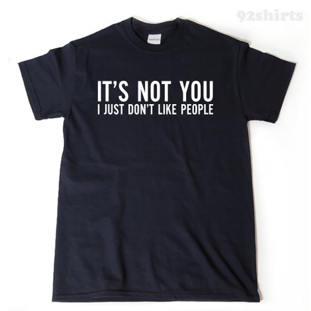 It's Not You I Just Don't Like People T-shirt, Funny Antisocial Shirt ... It's Not You I Just Don't Like People T-shirt, Funny Antisocial Shirt ...