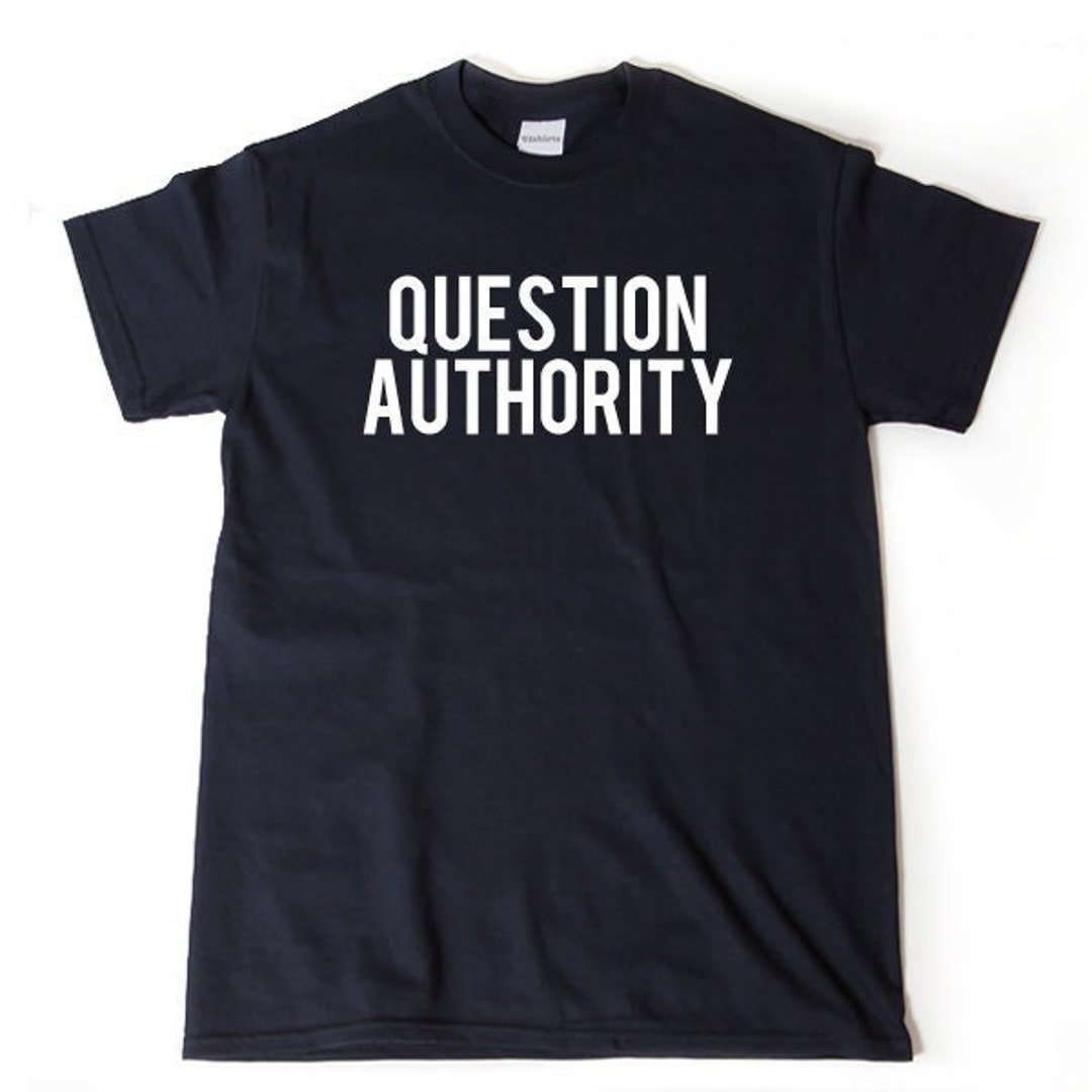 Question Authority T-shirt, Funny Sarcastic Political Anarchy Shirt - Etsy