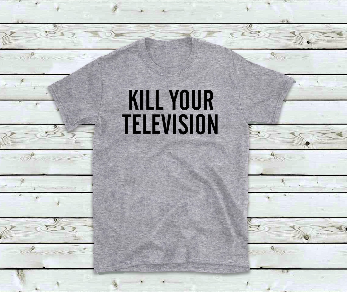 Kill Your Television T-shirt Funny Luddite Anti-tv | Etsy