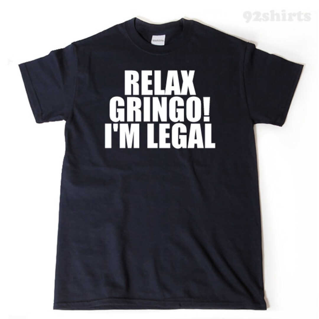 Relax Gringo I'm Legal T-shirt Funny Hilarious Mexican Mexico Spanish ...