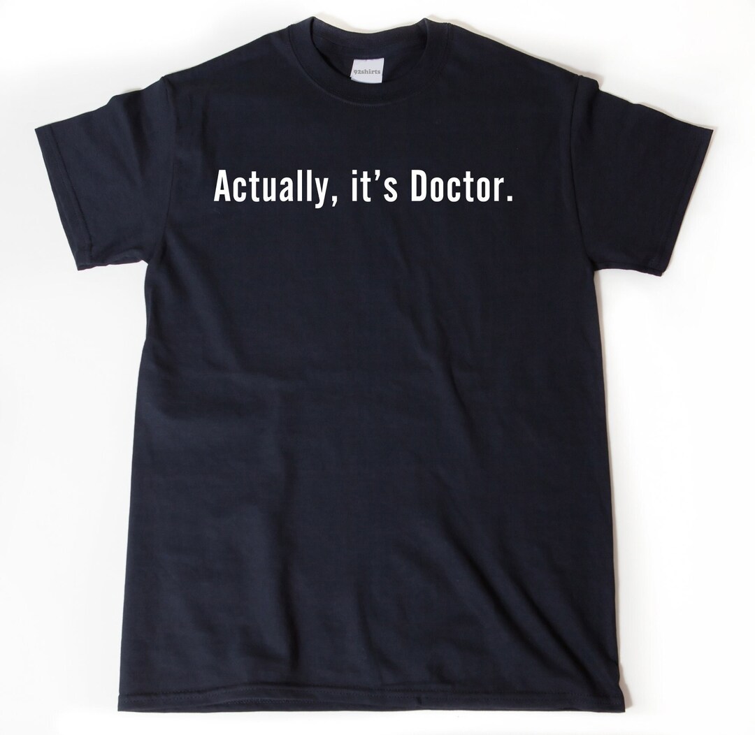 Doctor Shirts, Actually It's Doctor T-shirt, Funny College T Shirt ...