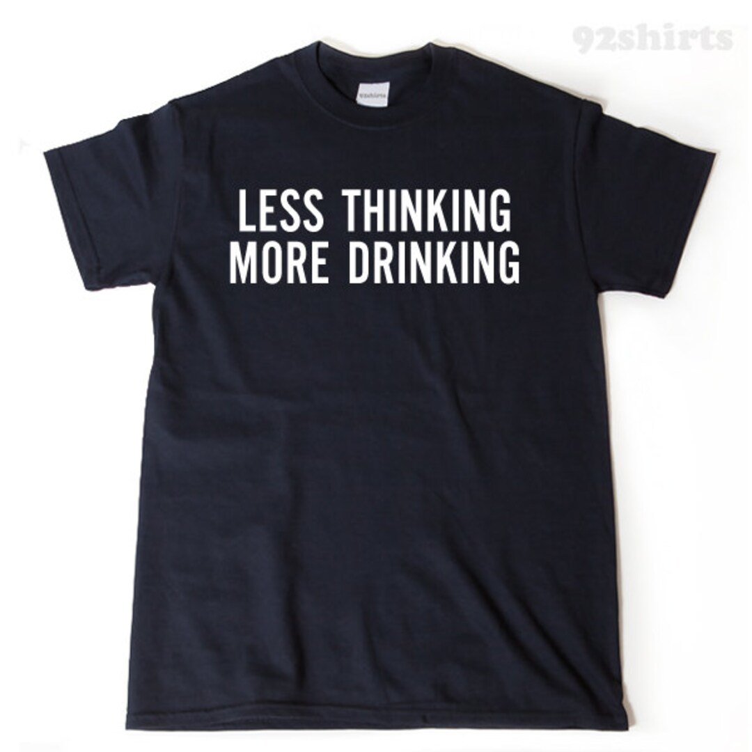 Less Thinking More Drinking T-shirt,funny Part,y College Home Brewing ... Less Thinking More Drinking T-shirt,funny Part,y College Home Brewing ...