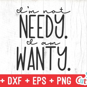 I'm Not Needy I Am Wanty Svg - Funny Cut File - Funny Svg - Dxf - Eps ...