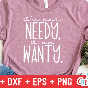 I'm Not Needy I Am Wanty Svg - Funny Cut File - Funny Svg - Dxf - Eps ...