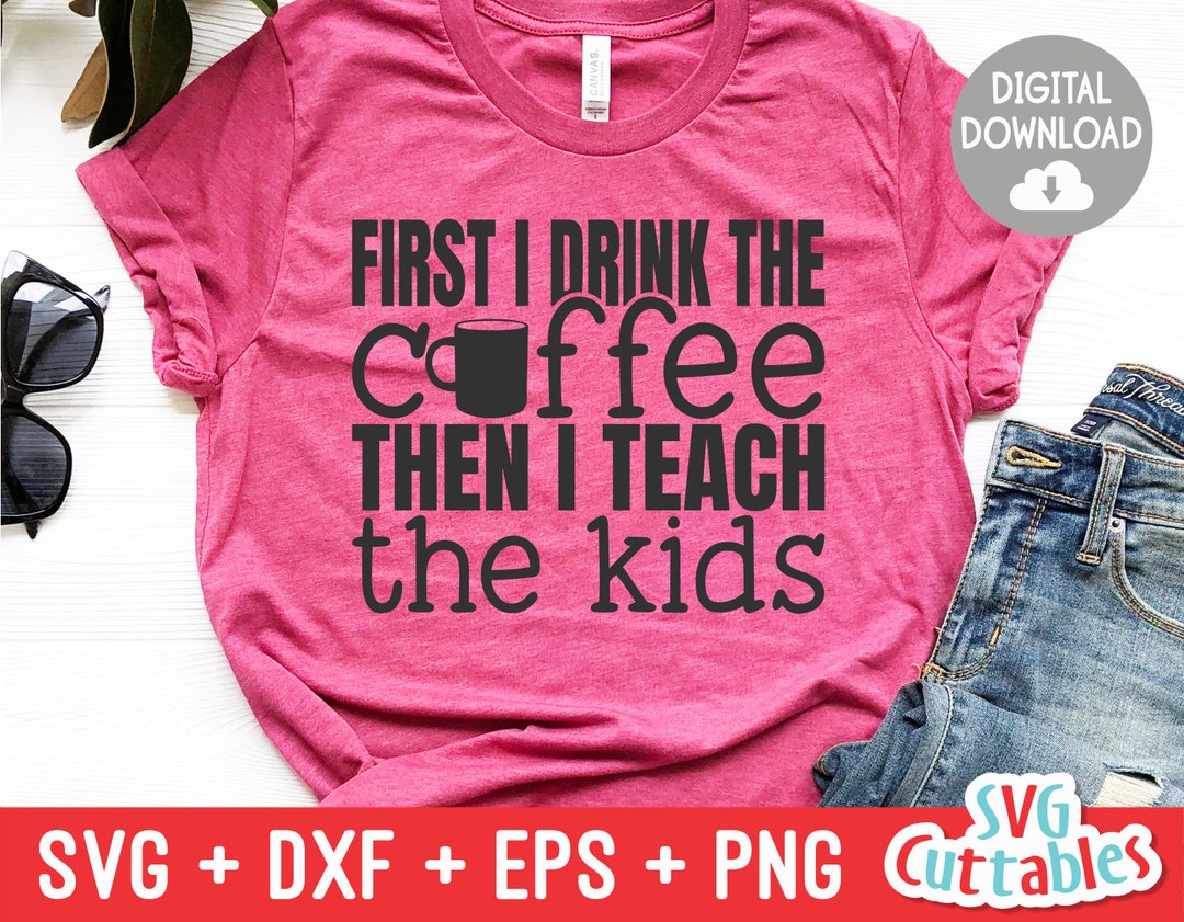 Teacher Svg - First I Drink the Coffee Then I Teach the Kids - Teacher ...