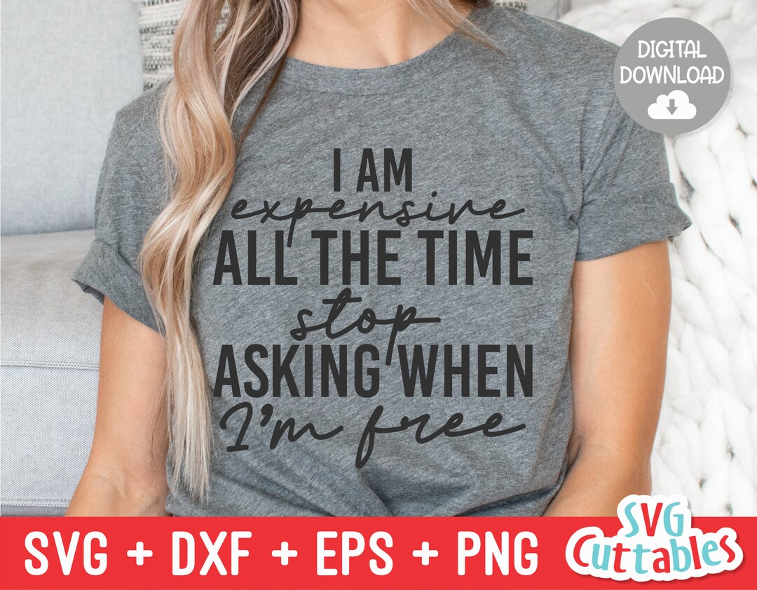 I Am Expensive All the Time Svg - Funny Cut File - Sassy Svg - Svg ...