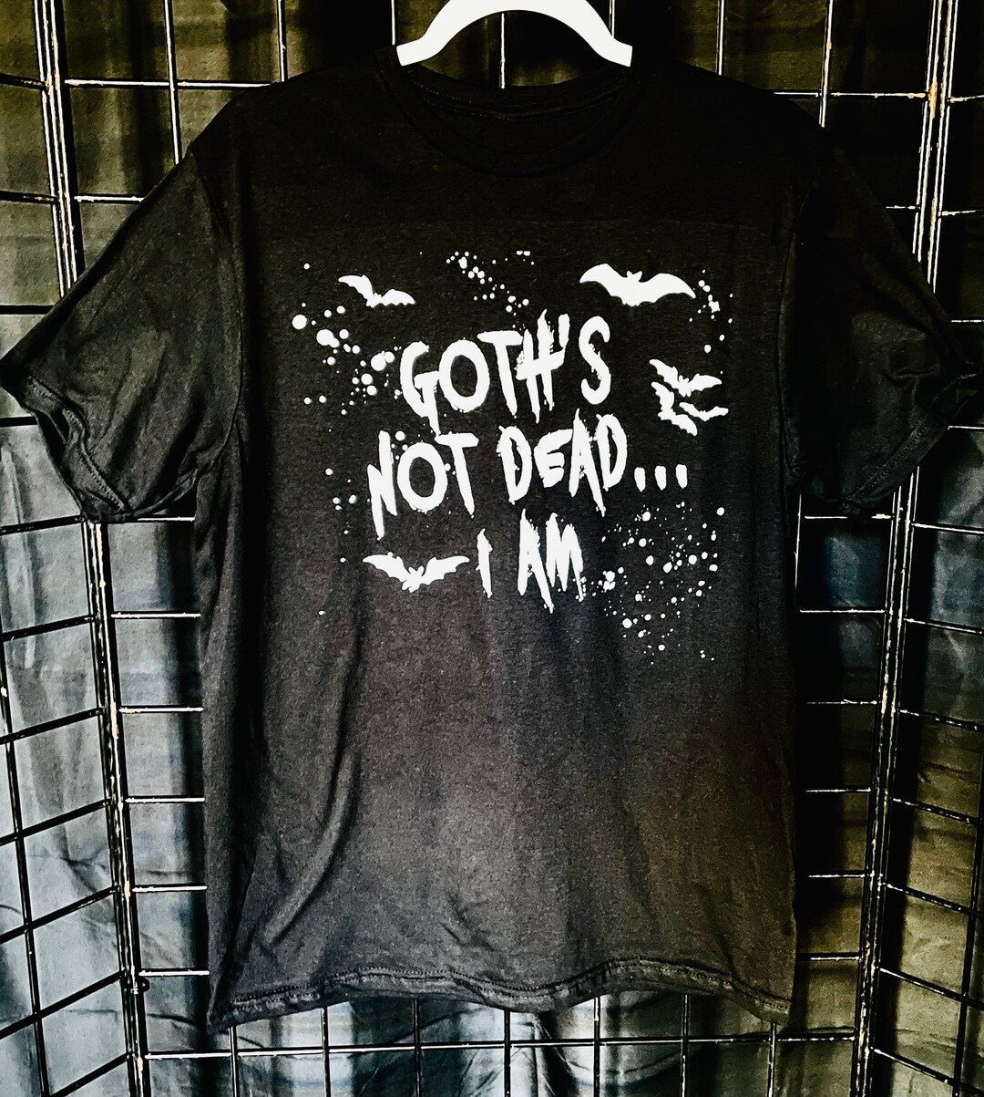 Goth’s Not Dead… I Am - Tee - Etsy
