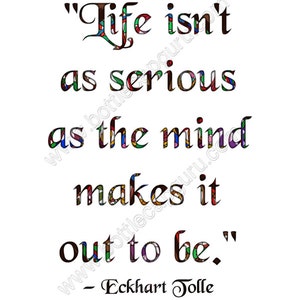 Eckhart Tolle Quote Life Isnt as Serious as the Mind Makes It Out to Be ...