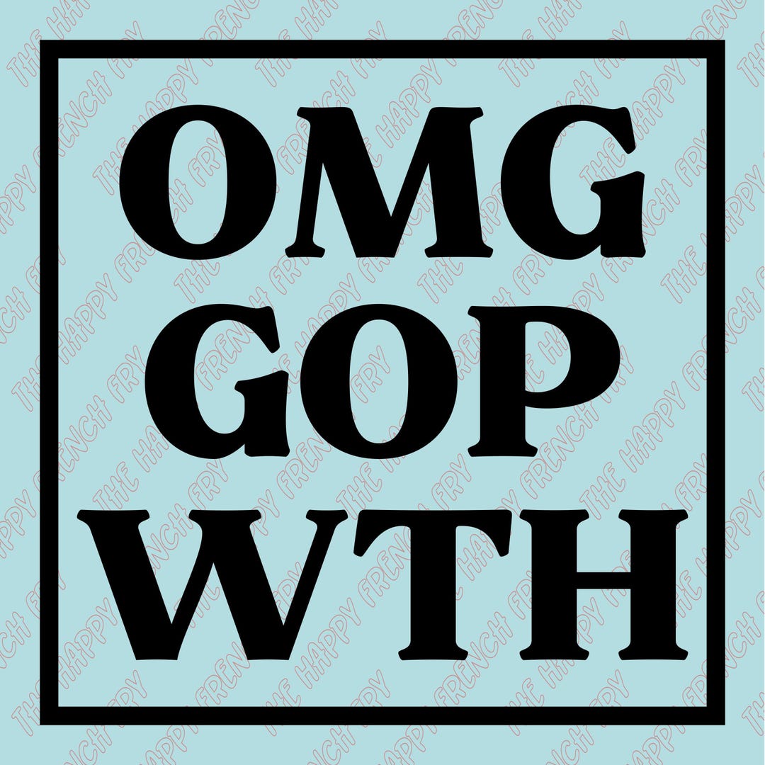 OMG GOP WTH, Anti Republican, Anti Trump, Liberal, Democrat, Political ...