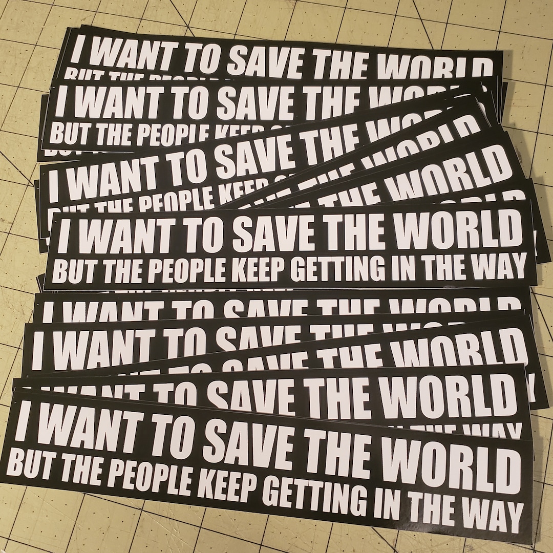 Vinyl Bumper Sticker - I Want to Save the World but the People Keep ...