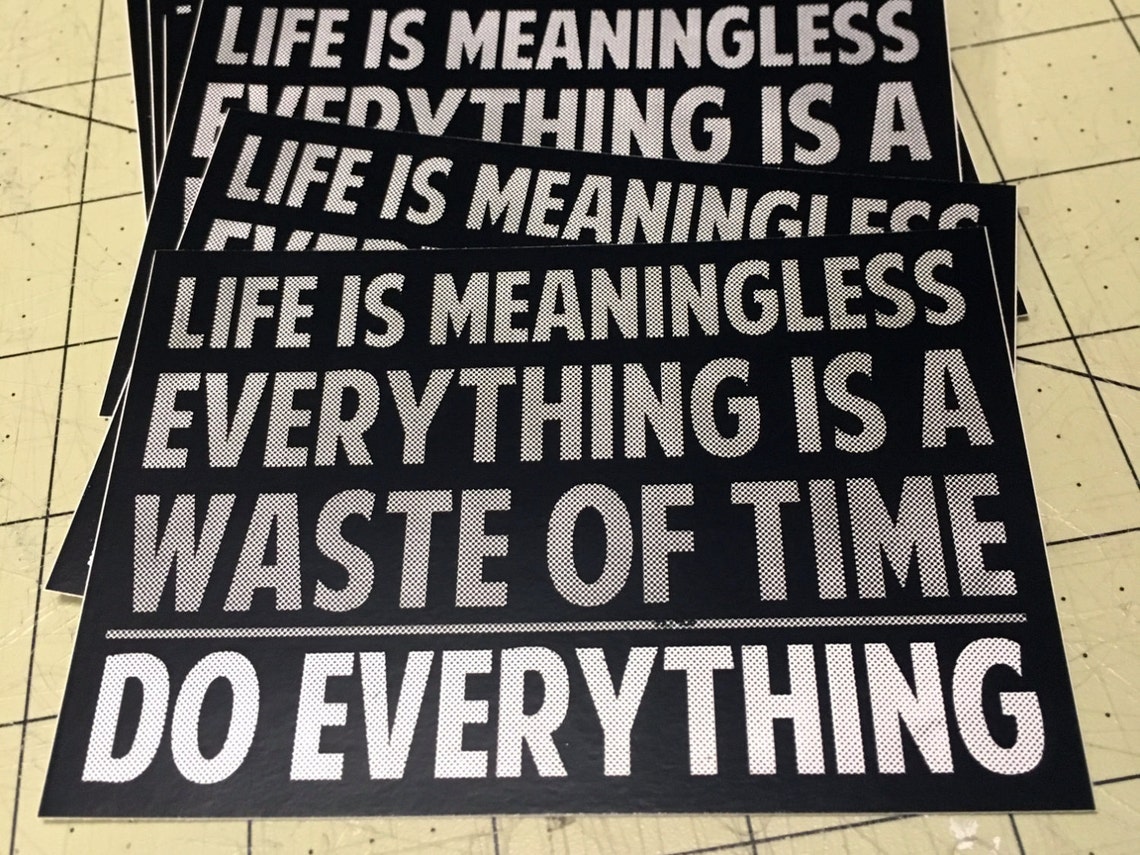 Vinyl Sticker Life is Meaningless. Everything is A Waste of Time. Do ...