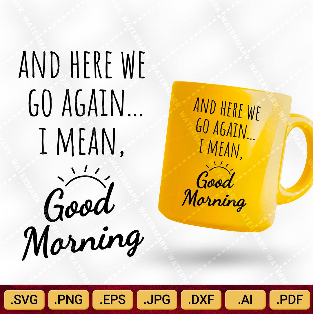 And Here We Go Again... I Mean, Good Morning SVG, Funny Phrases SVG ...