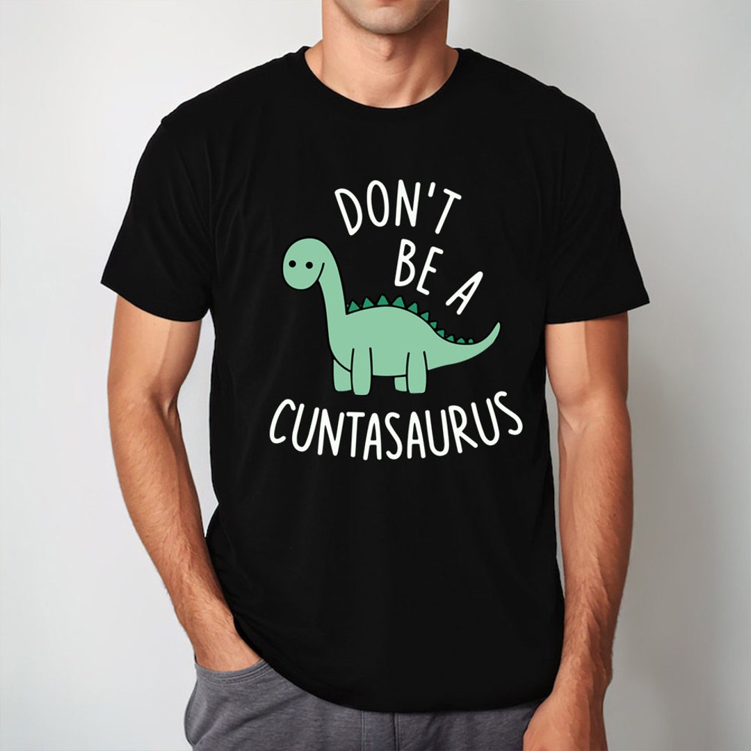 Don't Be A Cuntasaurus Shirt, Trendy Joke Gifts, Dinosaurs Crewneck ...