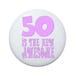 50 Years Old, 50 is the New Awesome, 50th Birthday Party Button 2 1/4 ...