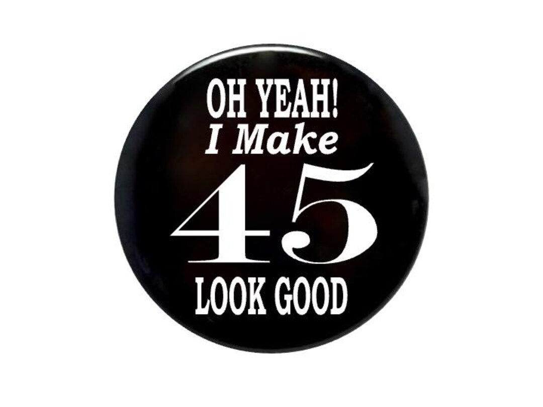 45 Years Old, Oh Yeah! I Make 45 Look Good, 45th Birthday, Over the ...