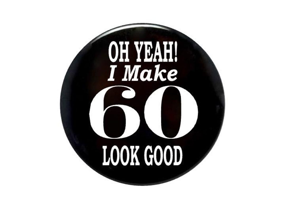 60 Years Old, OH Yeah I Make 60 Look Good, 60th Birthday Party Button ...