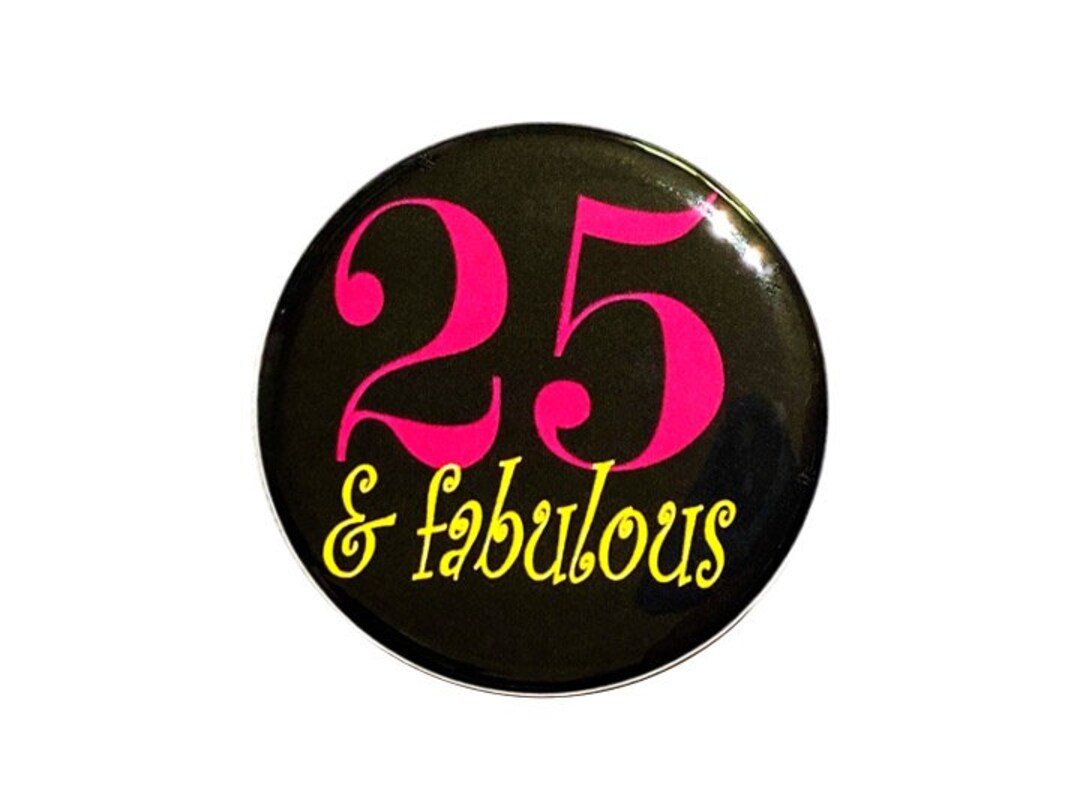 25th Birthday, 25 and Fabulous, 25 Years Old Birthday Button 2 1/4 Inch ...