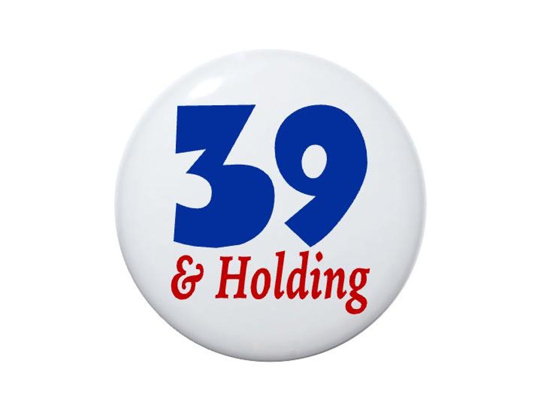 39 and Holding, 39 Years Old, 39th Birthday, 2 1/4 Inch Pin-back Button ...