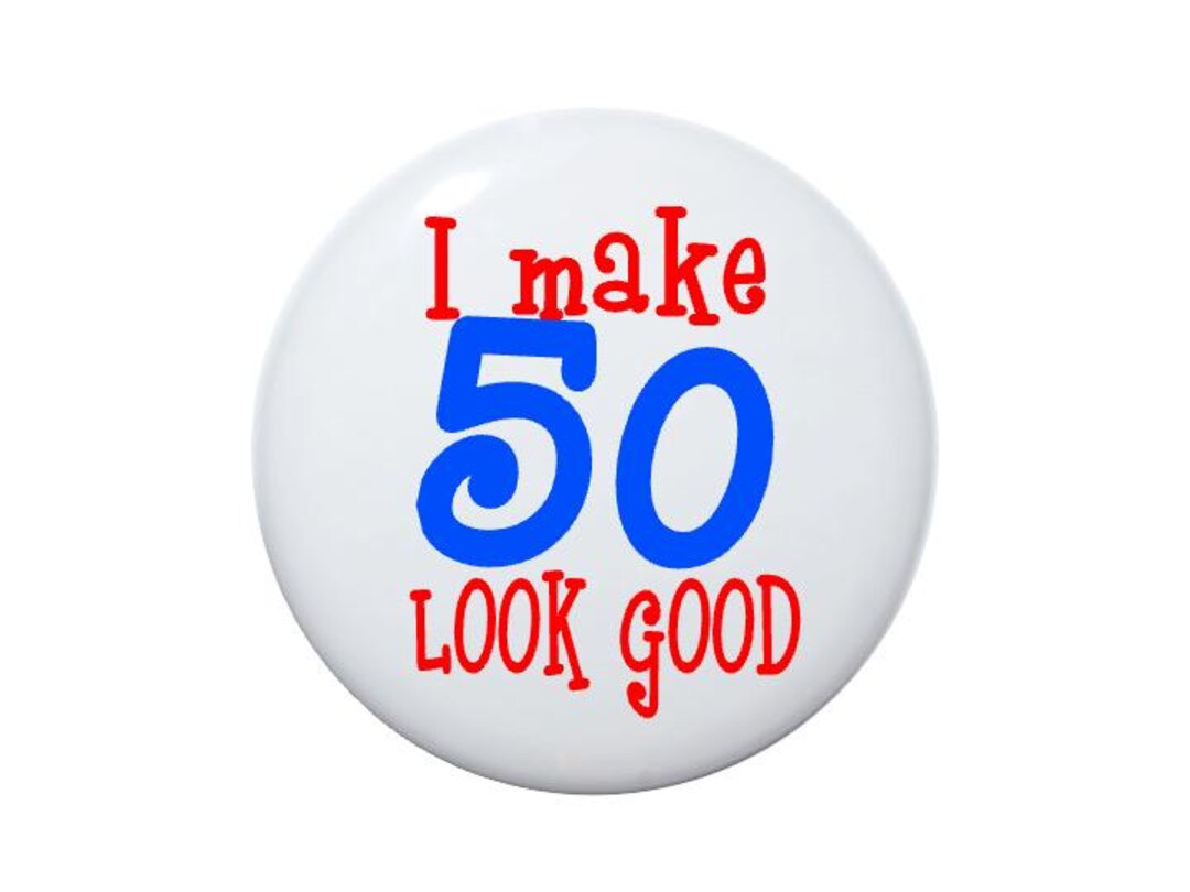 50 Years Old, I Make 50 Look Good, 50th Birthday Button 2 1/4 Inch Pin ...