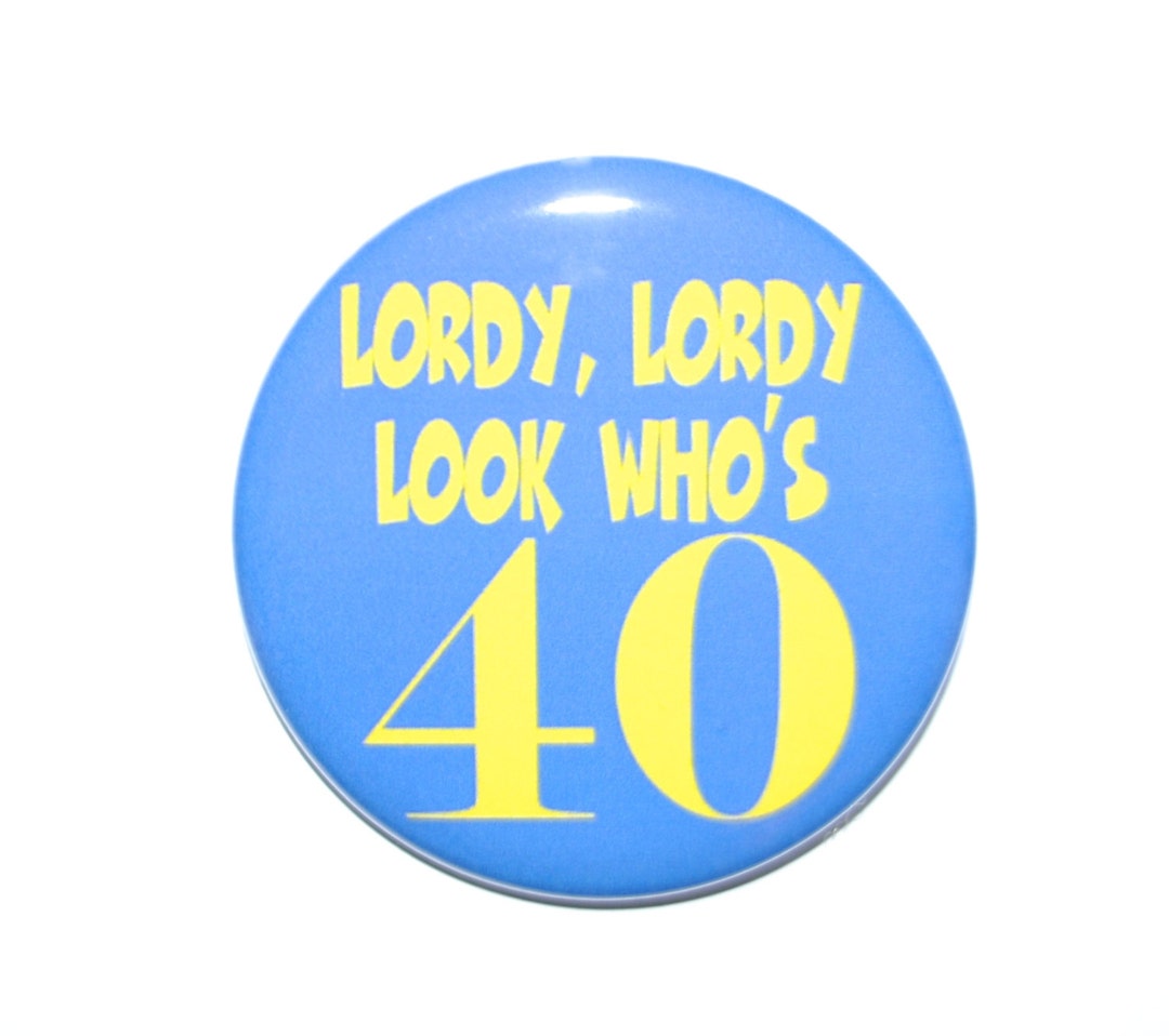 40 Years Old, Lordy Lordy Look Who's 40, 40th Birthday Button, Birthday ...