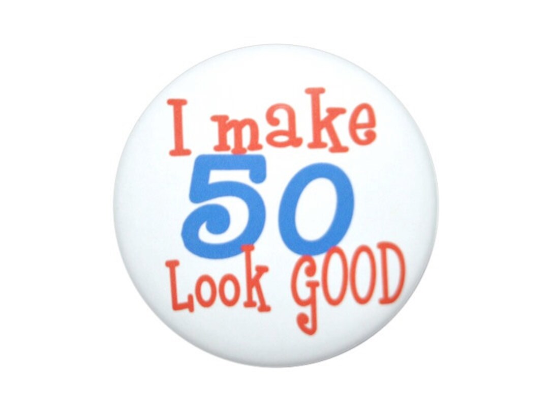 50 Years Old, I Make 50 Look Good, 50th Birthday Button 2 1/4 Inch Pin ...