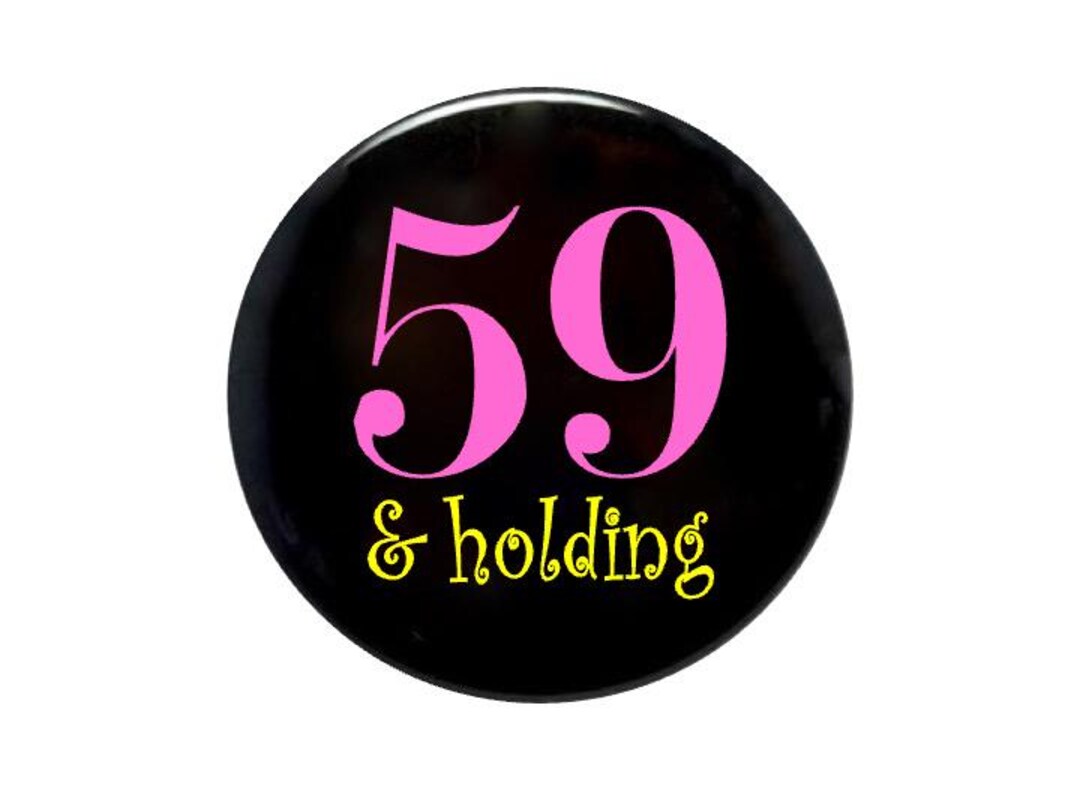 59 and Holding, 59 Years Old, 59th Birthday 2 1/4 Inch Pin-back Button ...
