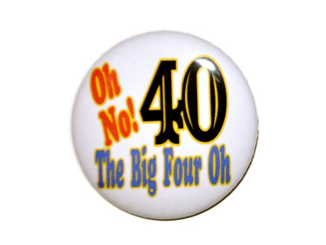 Birthday Button Oh No 40 the Big Four Oh 40 Year Old 40th Birthday 2 1/ ...