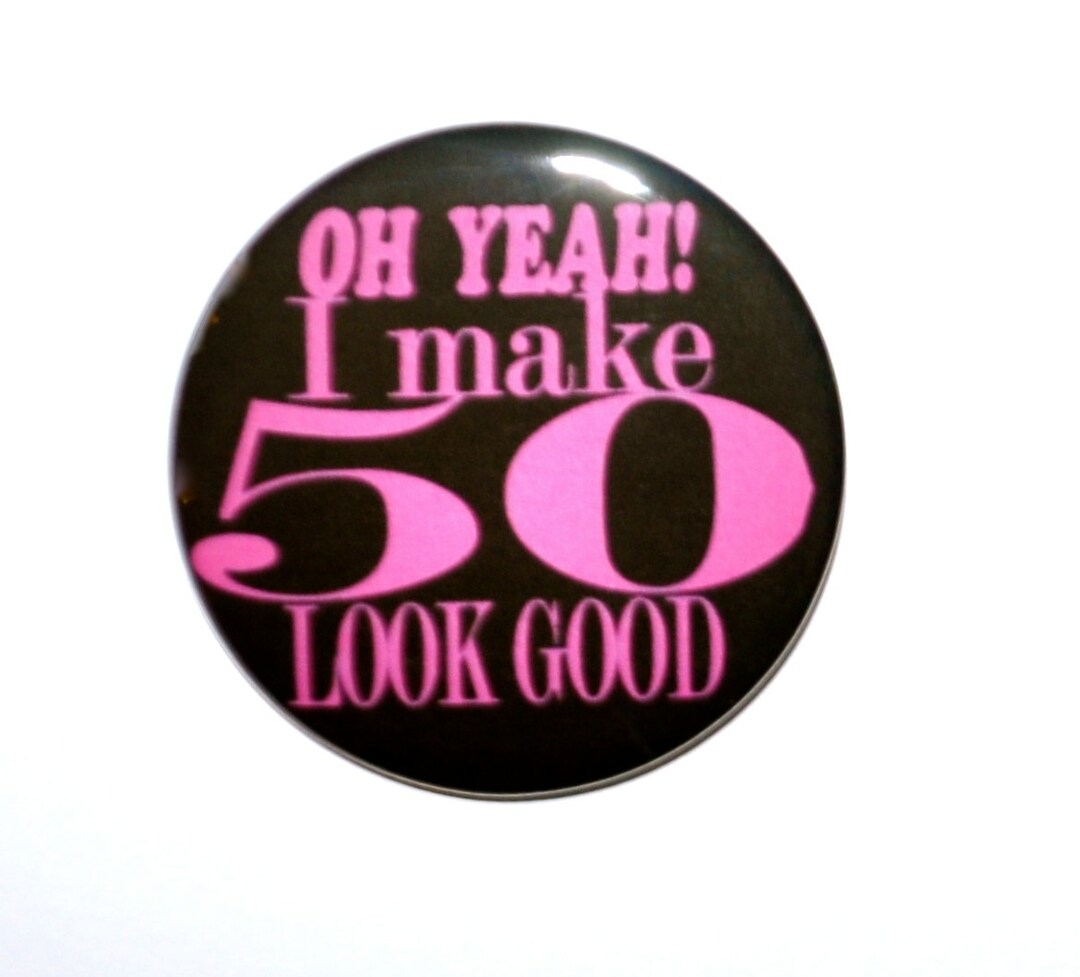 Oh Yeah I Make 50 Look Good 50th Birthday Button 50 Year Old 2 - Etsy