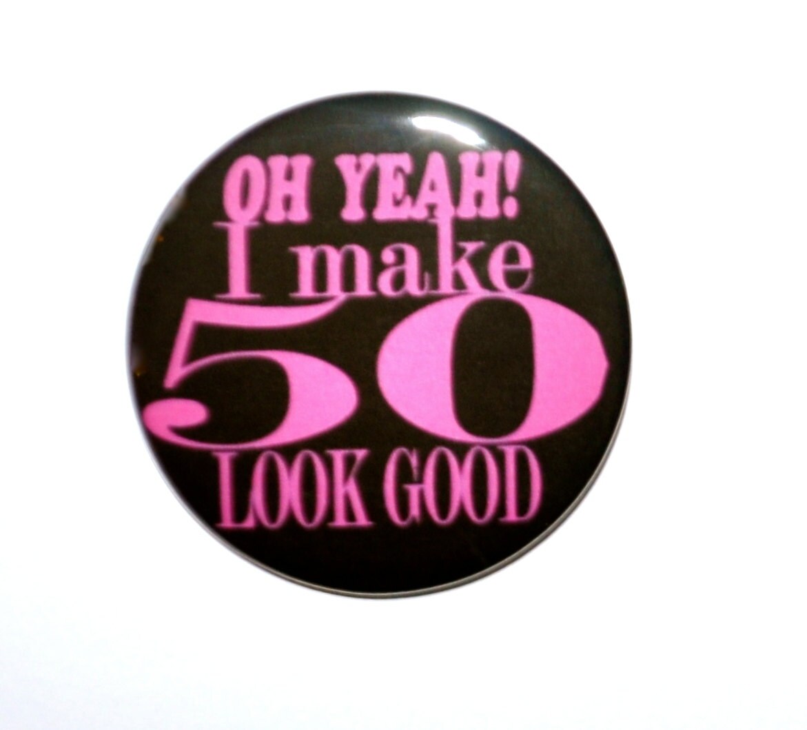 Oh Yeah I make 50 Look Good 50th Birthday Button 50 year old 2 | Etsy