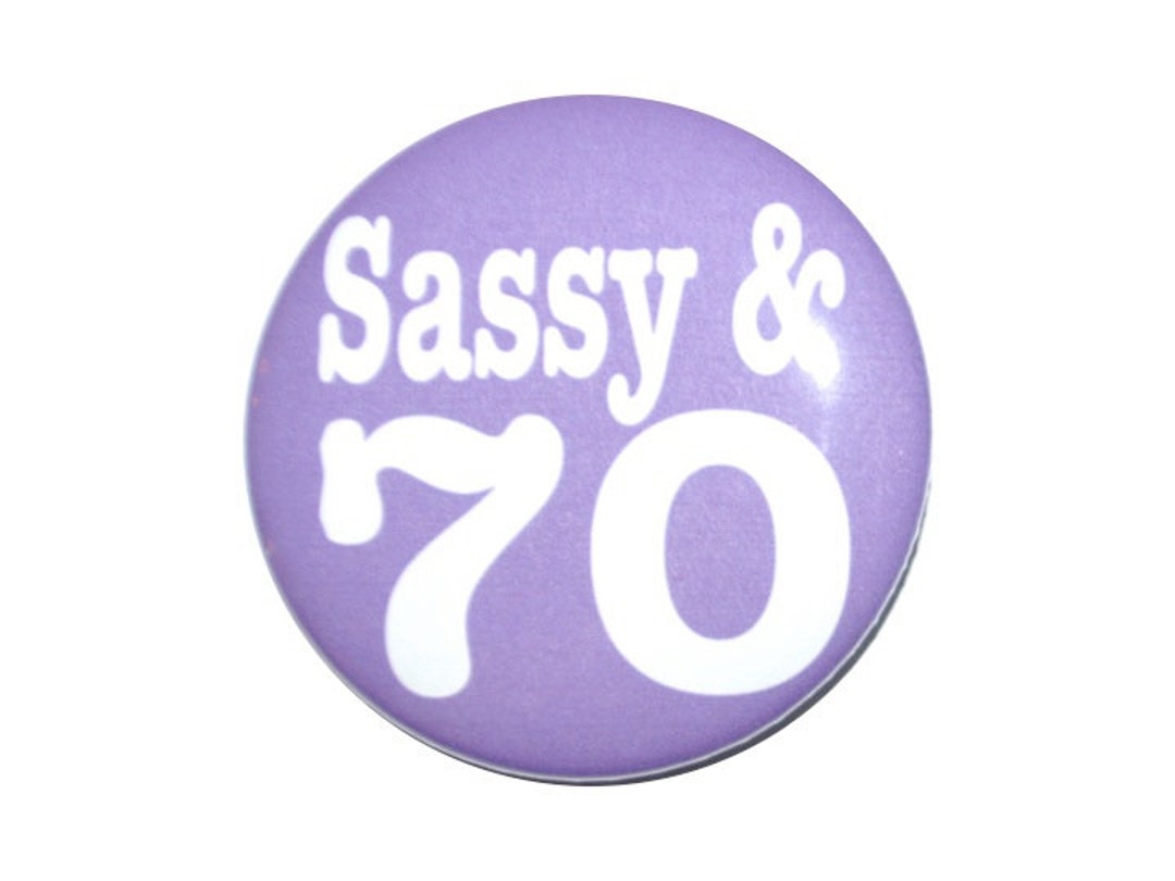 Sassy and 70 Year Old Birthday 70 and Sassy Party Button 2 1/4 Inch Pin ...