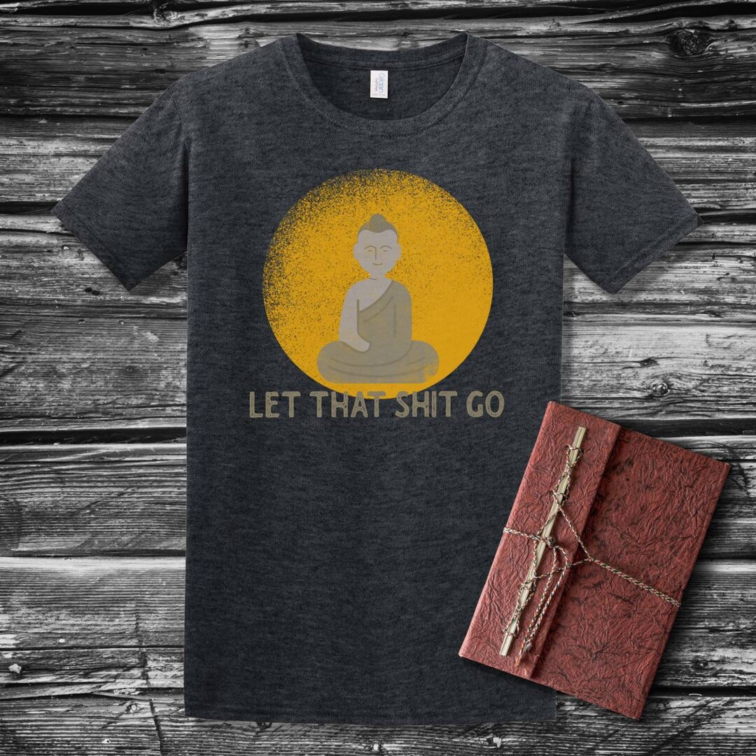 Let That Shit Go Softstyle Graphic Tee, Buddha Tee, Meditation Tee ...