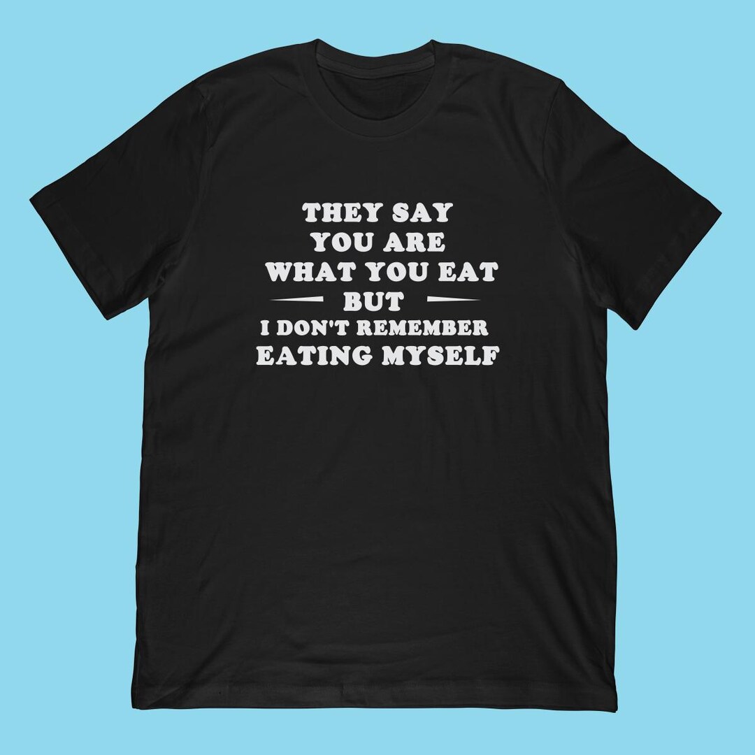 Funny Meme T-shirt | "what You Eat" Quote, I Don't Remember Eating ...