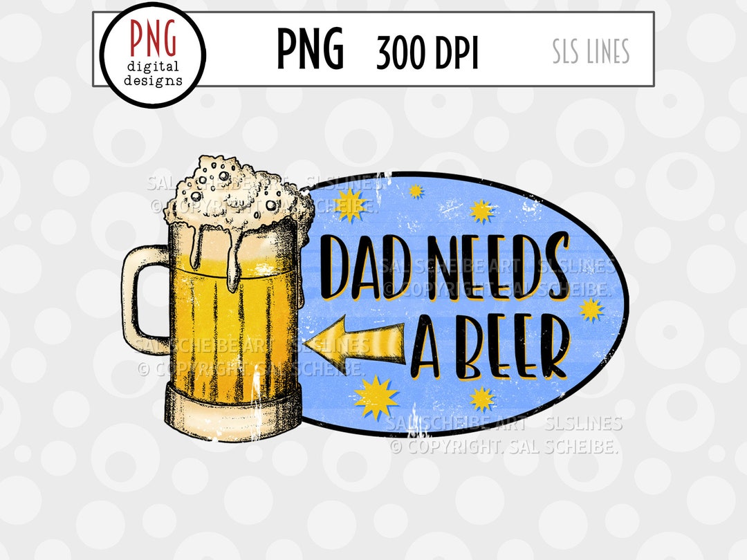 Drinking Sublimation, Dad Needs a Beer PNG, Beer Drinker PNG, Father's ...