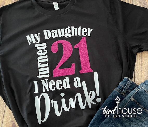 My Daughter Turned 21 I Need a Drink Shirt ANY AGE Funny - Etsy