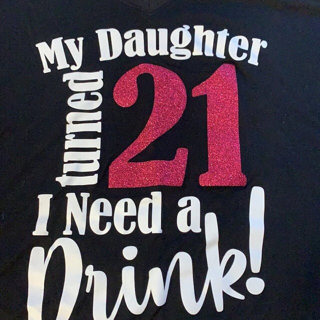 My Daughter Turned 21 I Need a Drink Shirt, ANY AGE, Funny Birthday Tee ...