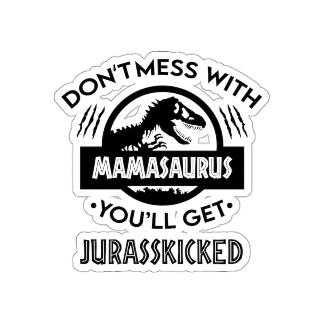 Dont Mess With Mamasaurus You'll Get Jurasskicked Sticker Indor Outdoor ...