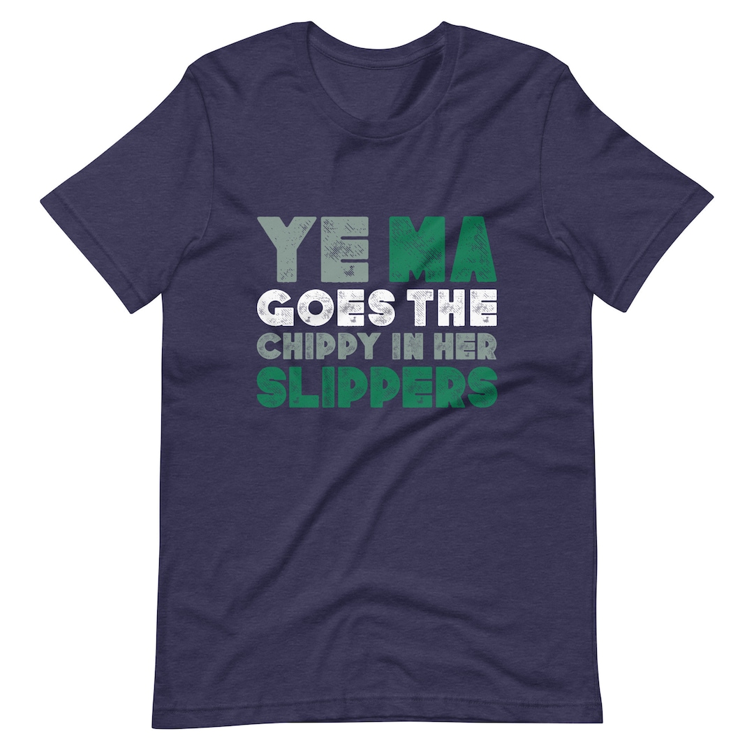 YE MA Goes the Chippy in Her Slippers - Liverpool Slang T-shirt ...