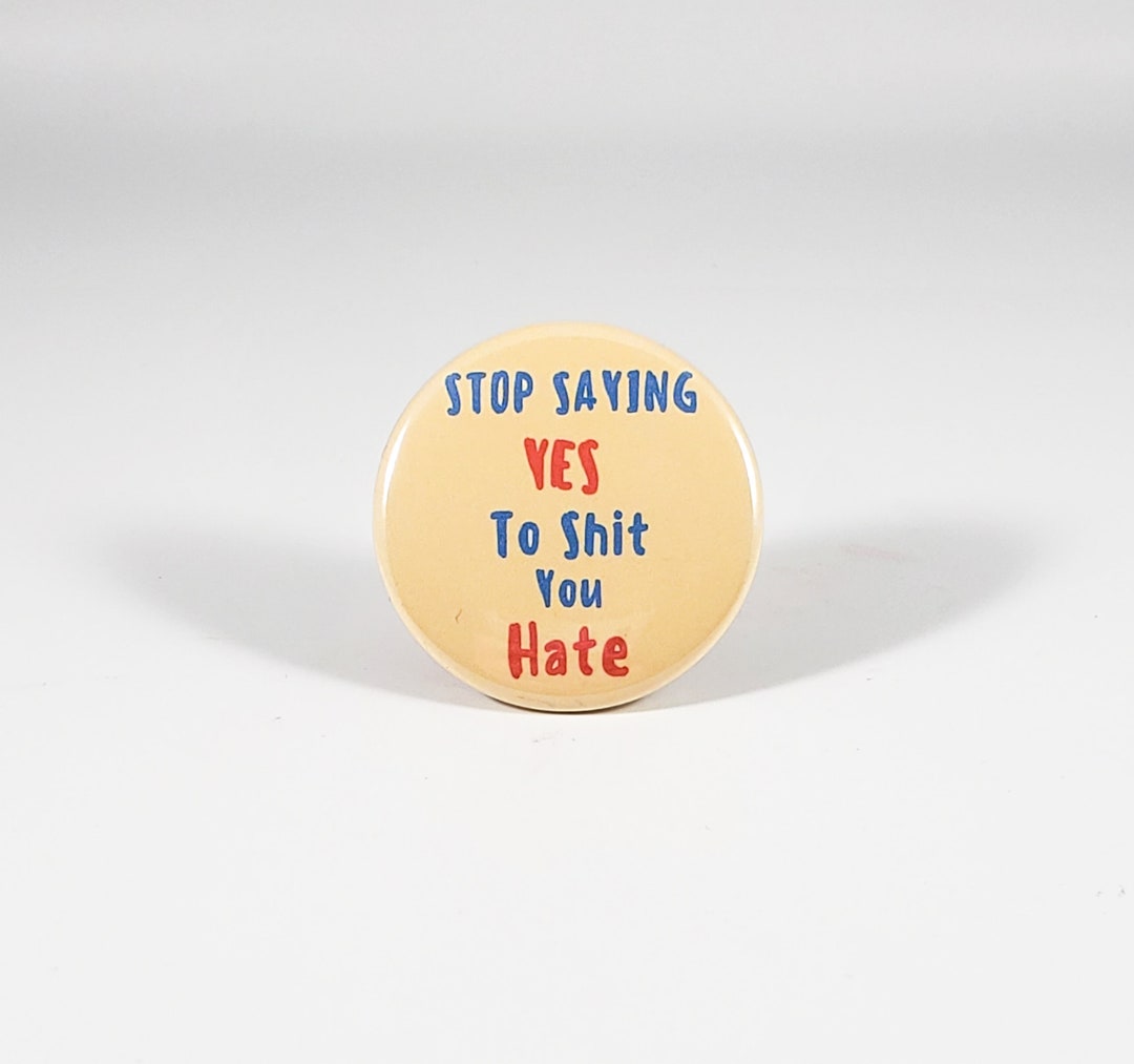 Stop Saying Yes to Shit You Hate Button Pin - Etsy