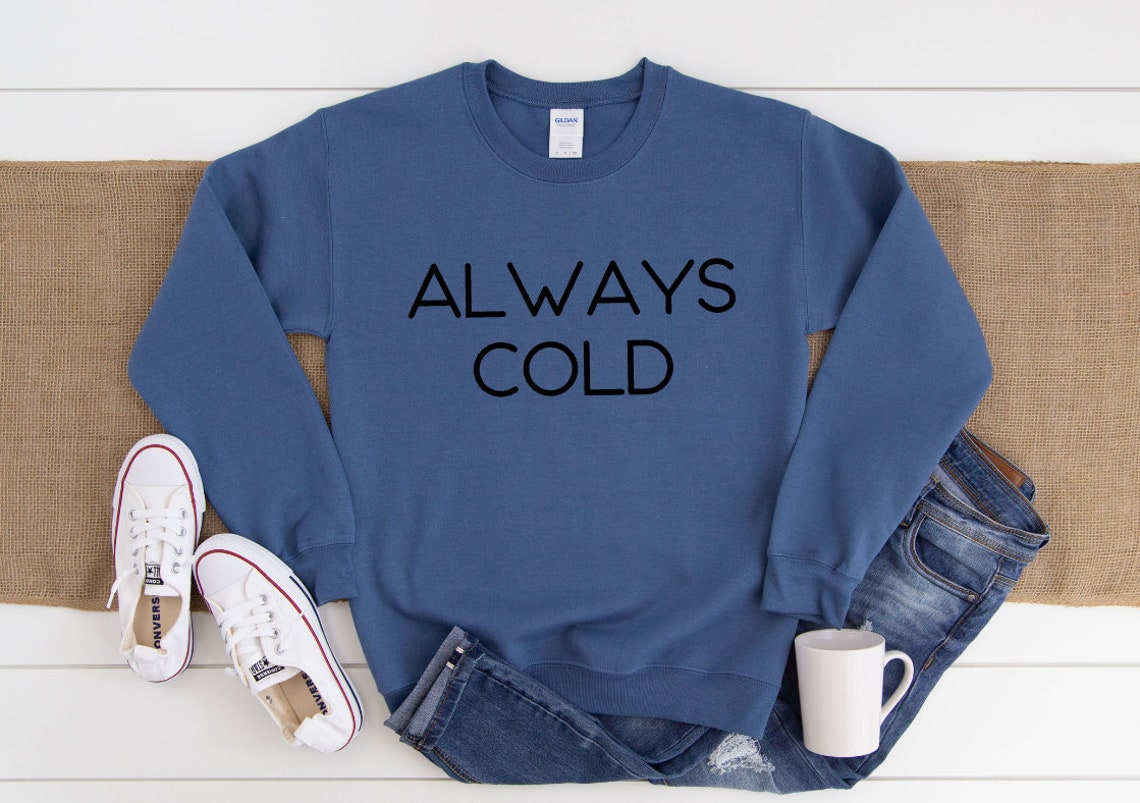 Always Cold Sweatshirt Cold Weather Funny Shirt Sweatshirt - Etsy