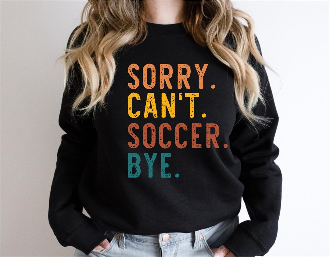 Sorry Can't Soccer Bye - Soccer Sweatshirt- Soccer Shirt - Soccer Mom ...